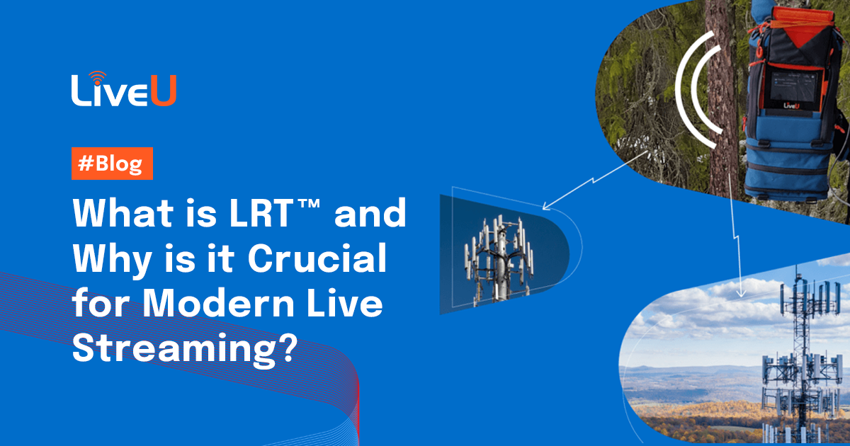 What is LRT™ and Why is it Crucial for Modern Live Streaming?